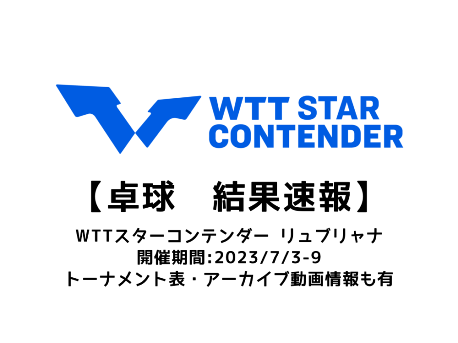【WTTスターコンテンダー リュブリャナ2023：結果速報】5種目全て中国選手が優勝！伊藤美誠はBest4 | たきゅトピ